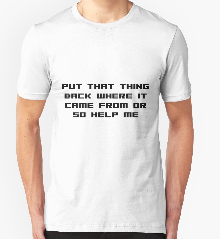 Put That Thing Back Where It Came From Or So Help Me T Shirts And Hoodies By Notreally Redbubble