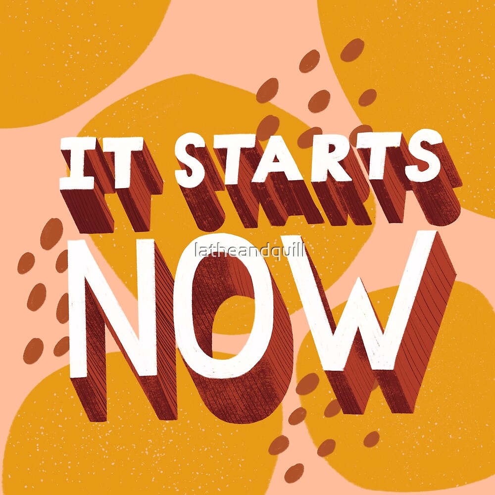 "It Starts Now" by latheandquill | Redbubble