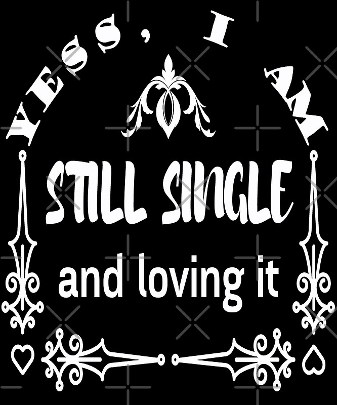 "Yes I am still single and loving it." by jayne0524 | Redbubble