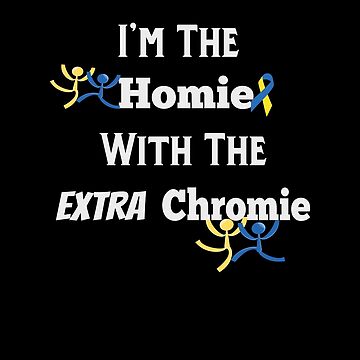 "I'm The Homie With The Extra Chromie Down Syndrome Awareness ...