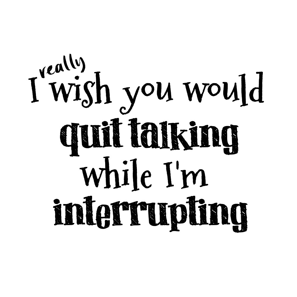 "Funny Quit Talking Interrupting Quote" by motivateme | Redbubble