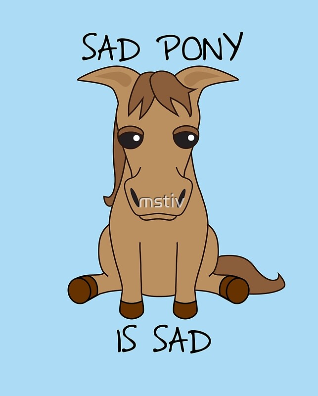 "Sad Pony Is Sad" by mstiv | Redbubble