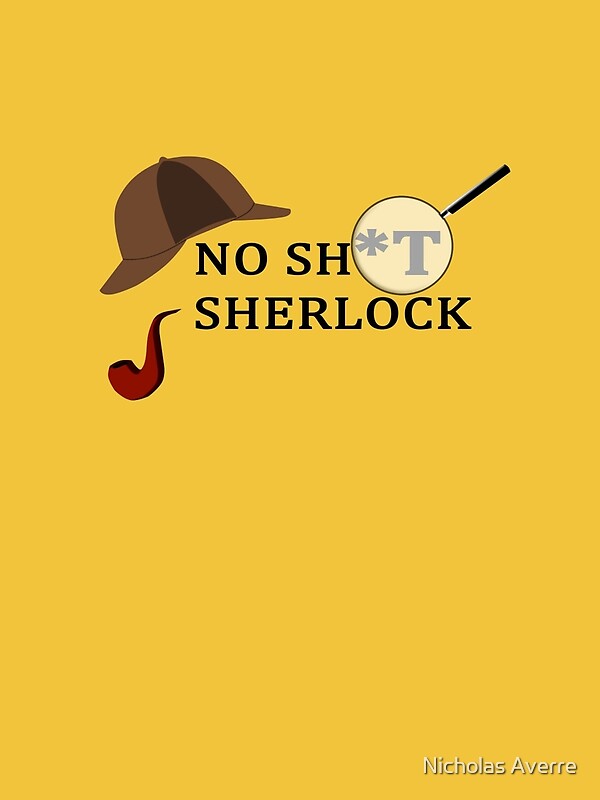 "No Sh*t Sherlock" by Nicholas Averre | Redbubble