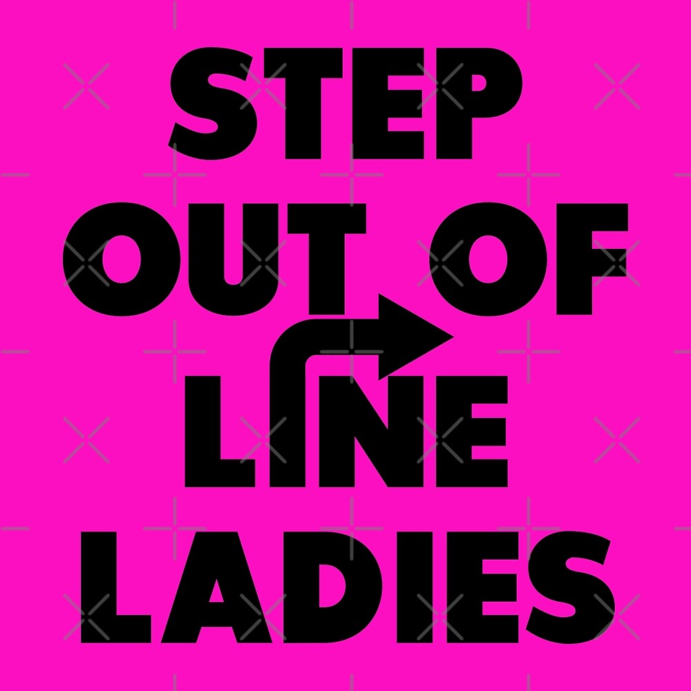 "Step Out of Line Ladies" by CafePretzel | Redbubble