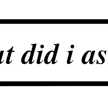 "but did i ask? " Sticker for Sale by justformyself | Redbubble