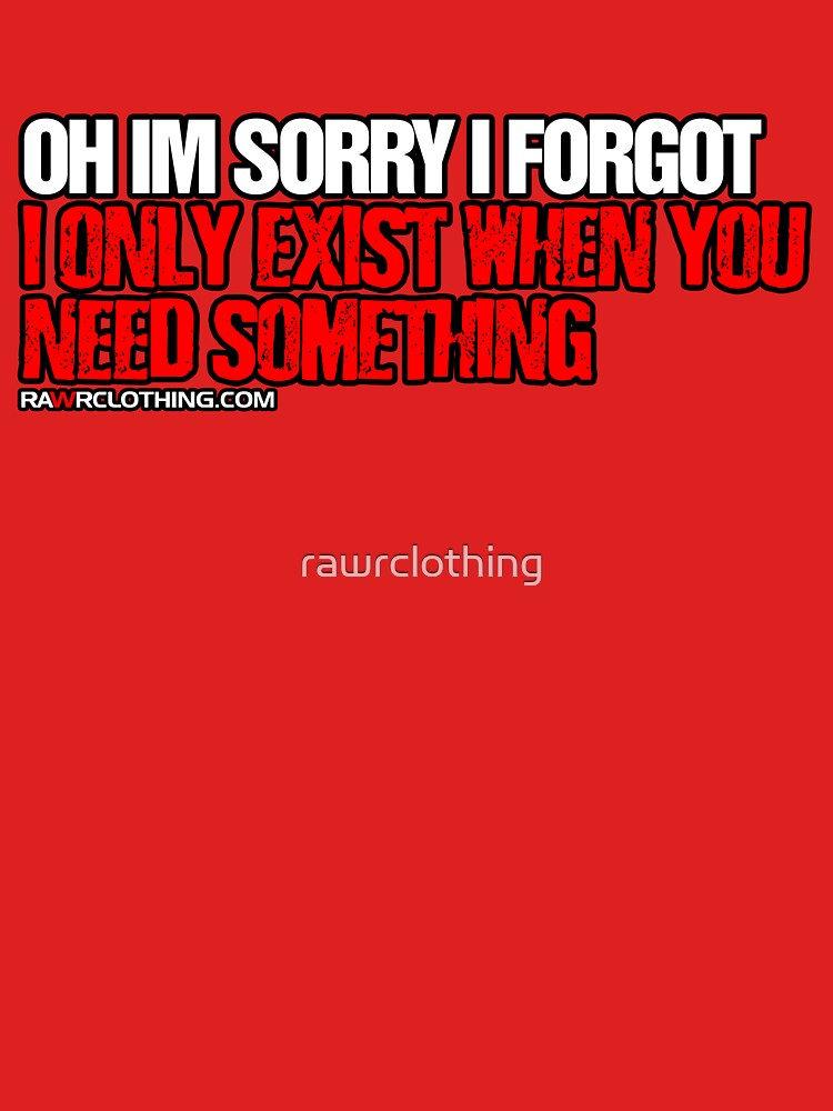 I Only Exist When You Need Something T shirt By Rawrclothing Redbubble i-only-exist-when-you-need-something-t-shirt-by-rawrclothing-redbubble