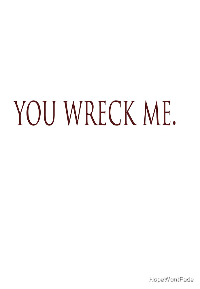 "You Wreck Me." by HopeWontFade | Redbubble