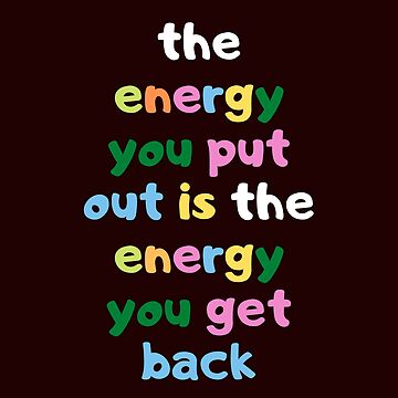 "the energy you put out is the energy you get back" Poster for Sale by ...
