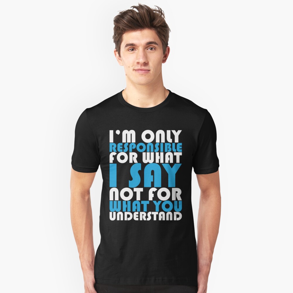  Im Only Responsible For What I Say Not For What You Understand Unisex