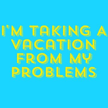 "I'm taking a vacation from my problems " Sticker for Sale by ...