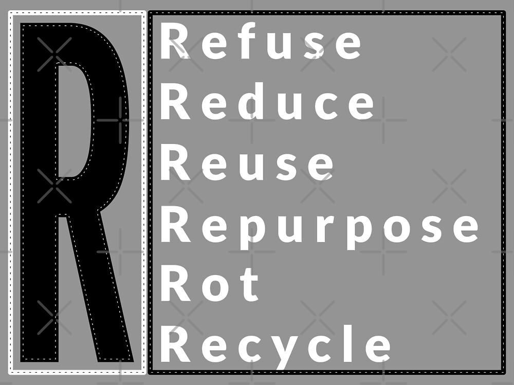 Refuse Reduce Reuse Repurpose Rot Recycle By Lazy Dad Creations Redbubble