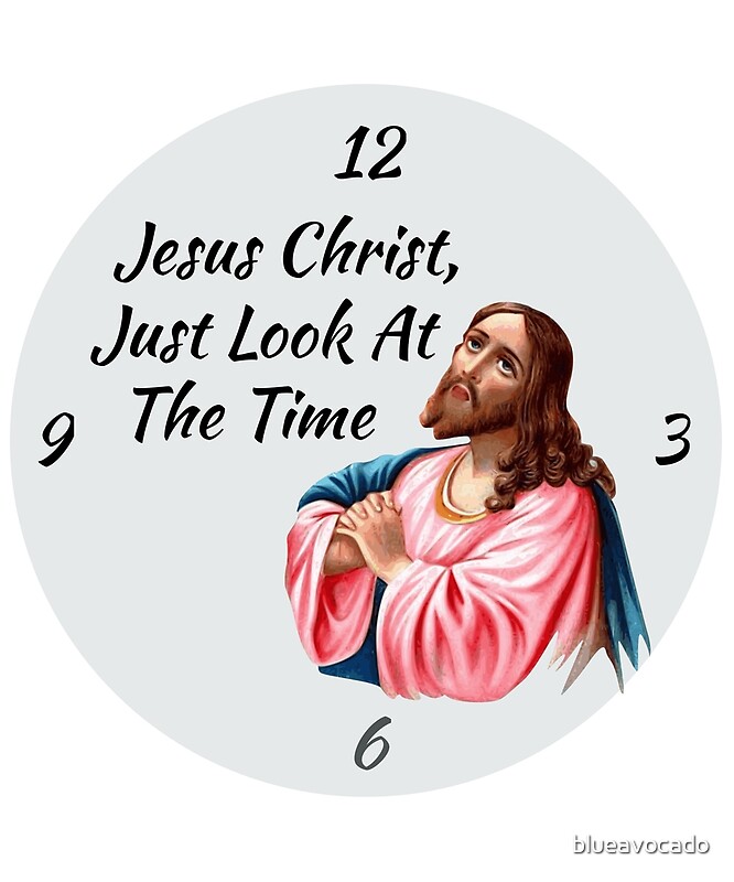 "Jesus Christ Look At The Time" by blueavocado | Redbubble