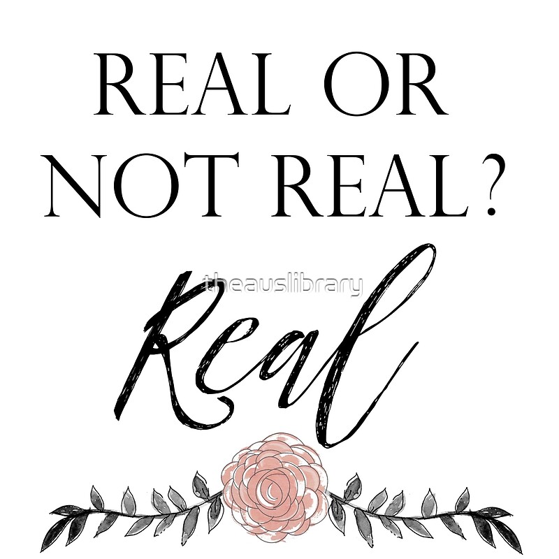 "Real or Not Real ? Real" by endlessyarning | Redbubble