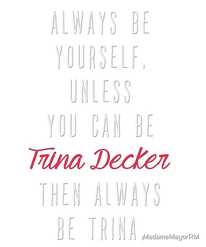 "Always Be Yourself... Or Trina Decker" by MadameMayorRM | Redbubble