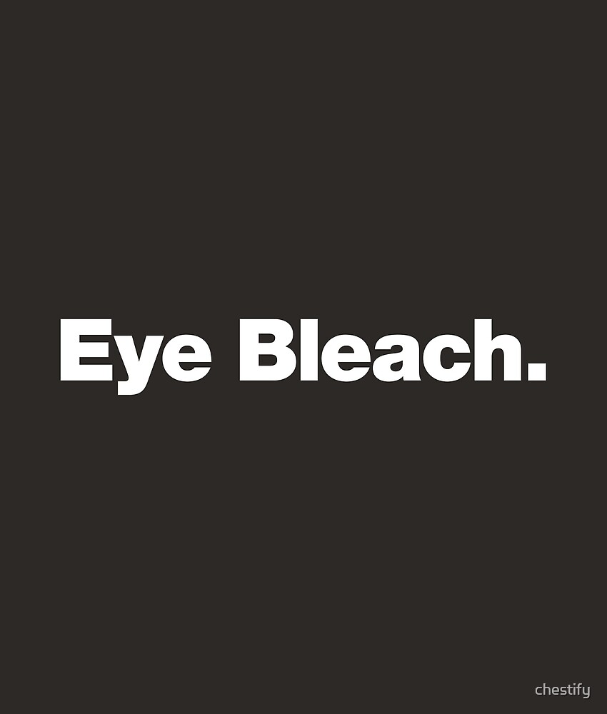 "Eye Bleach" by chestify | Redbubble
