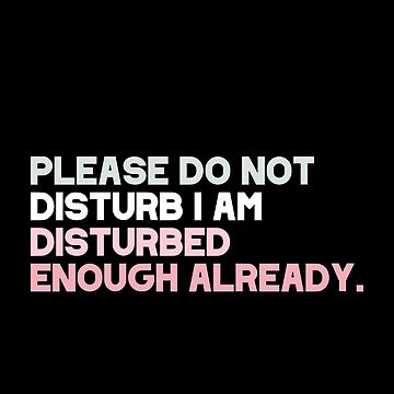 "Please Don't Disturb I Am Already Disturbed Enough" Poster for Sale by ...
