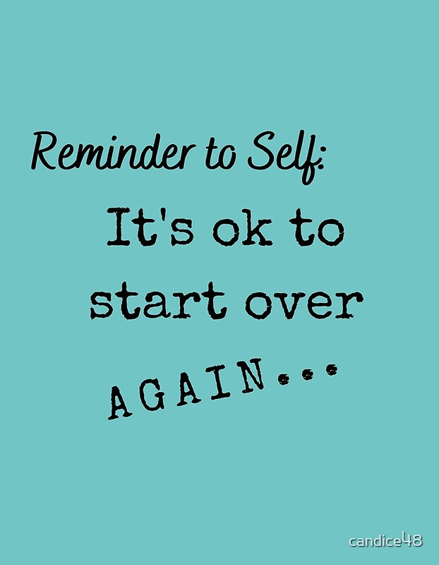 "Reminder to Self: It's ok to start over AGAIN..." by candice48 | Redbubble