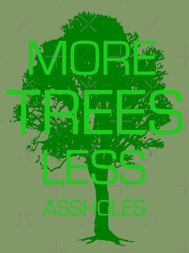 "MORE TREES LESS ASSHOLES" by derP | Redbubble