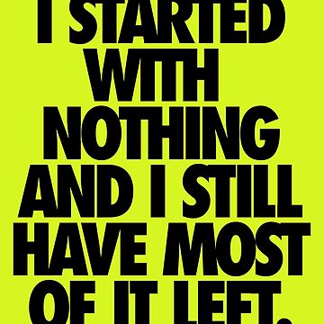 "I STARTED WITH NOTHING AND I STILL HAVE MOST OF IT LEFT." Sticker for ...