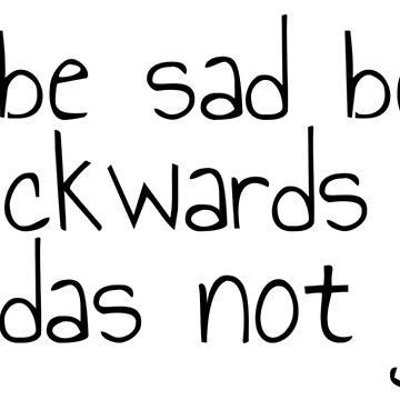 "Don't Be Sad Because Sad Backwards Is Das and Das Not Good Funny ...
