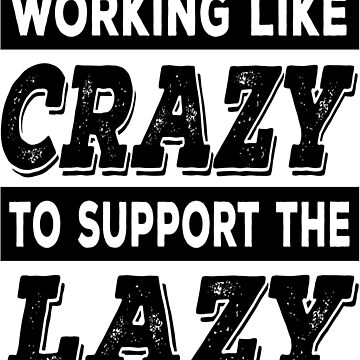 "Working Like Crazy To Support The Lazy" Sticker for Sale by ReadyArt ...