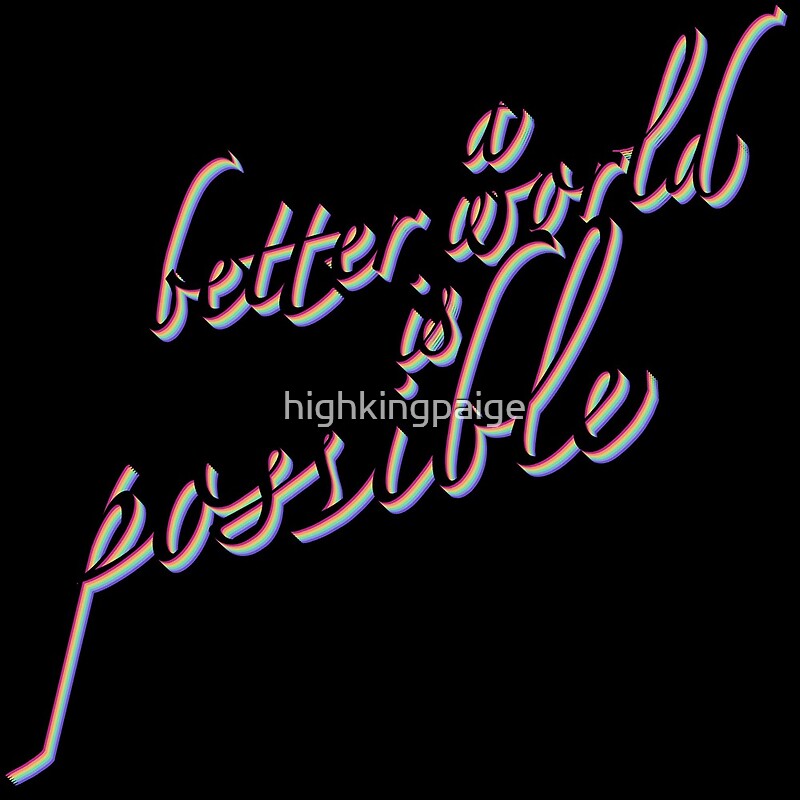 "A Better World is Possible" by highkingpaige | Redbubble