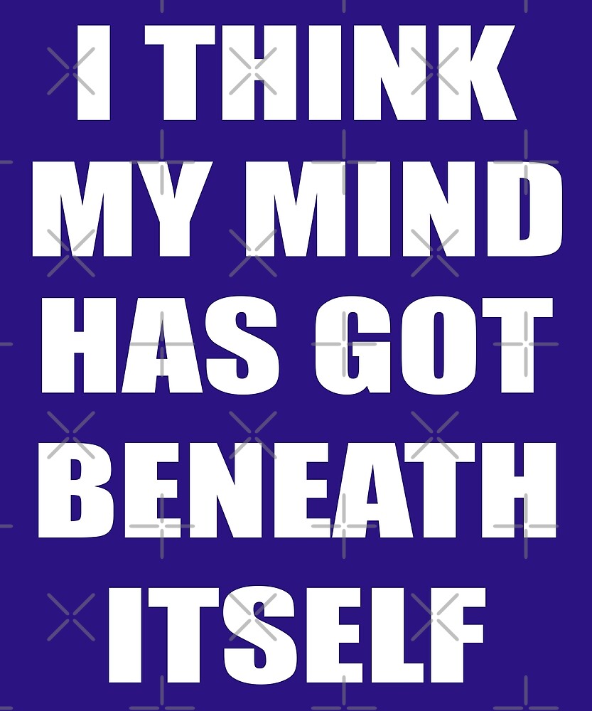 "I Think My Mind Has Got Beneath Itself - Straight Talking Slogans by ...