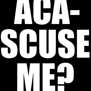 "Pitch Perfect Quote - Aca-Scuse Me?" Essential T-Shirt for Sale by ...