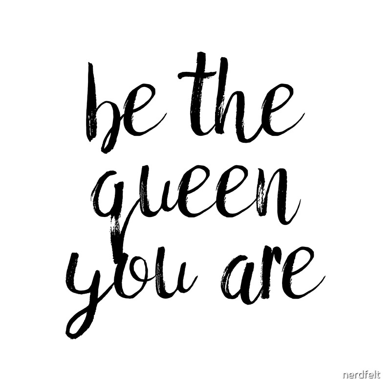 "Be the queen you are" by nerdfelt | Redbubble