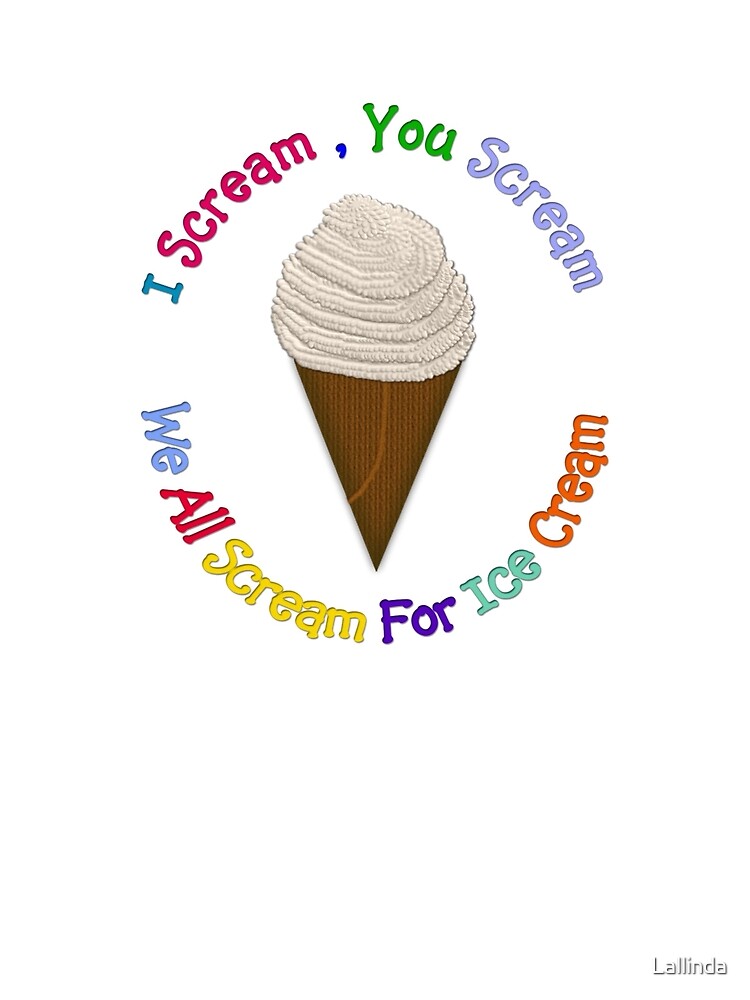 "I Scream You Scream , We All Scream For Ice Cream" by Lallinda | Redbubble