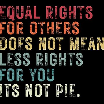 "Equal rights for others does not mean less rights for you its not pie ...