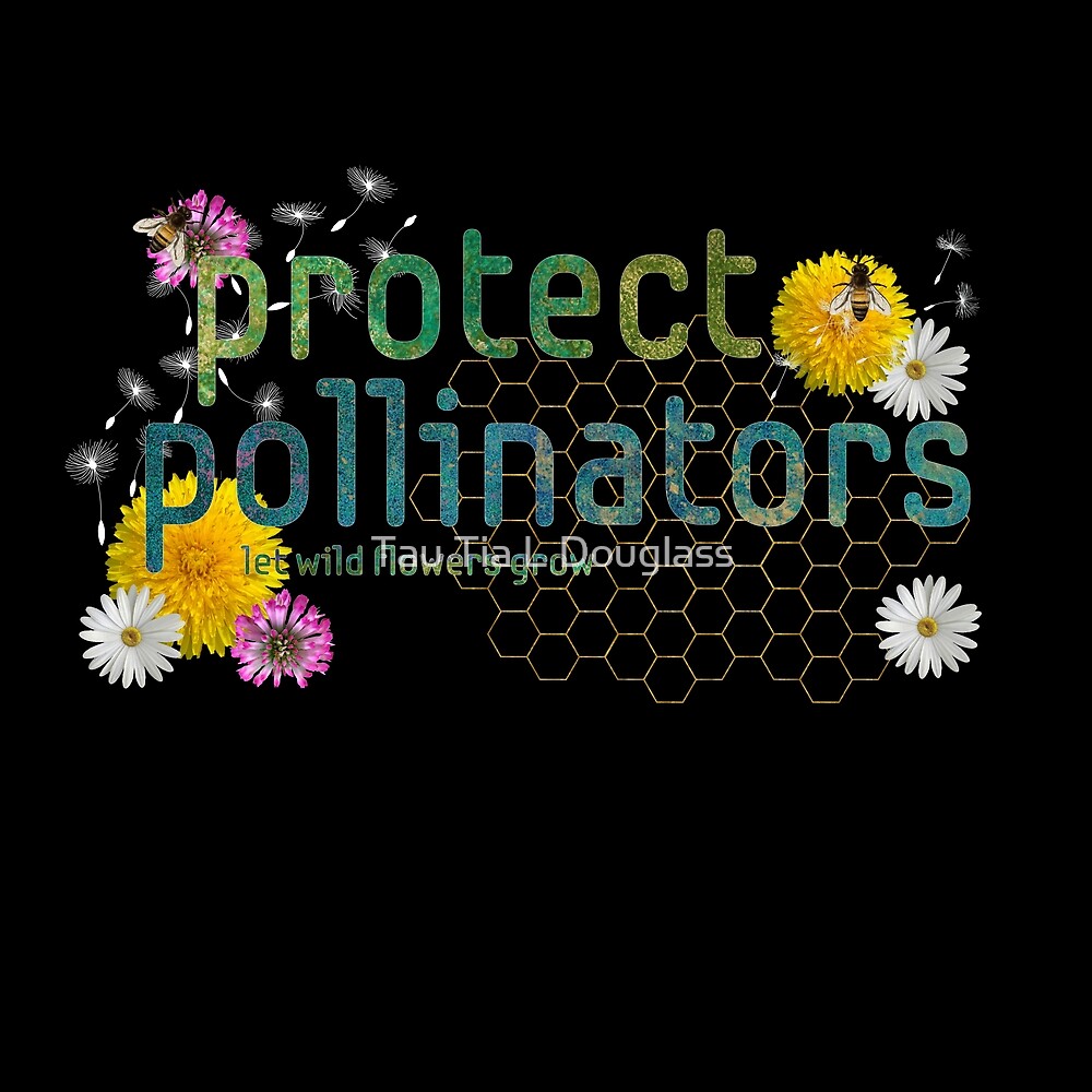 "Protect Pollinators - let wild flowers grow." by Tau Tia L Douglass ...