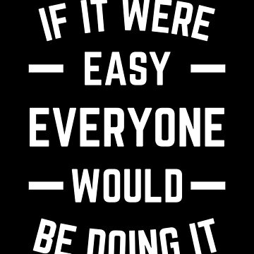 "If It Were Easy Everyone Would Be Doing It" Poster for Sale by ...