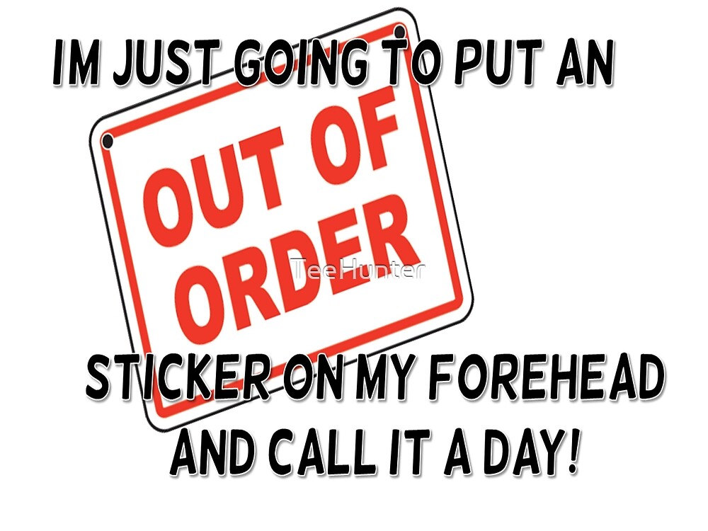 "I'm Just Going To Put An Out Of Order Sticker On My Forehead And Call ...