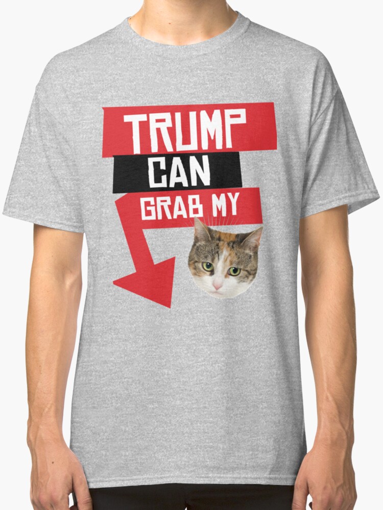 Trump Can Grab My Pussy Classic T Shirts By Popdesigner Redbubble
