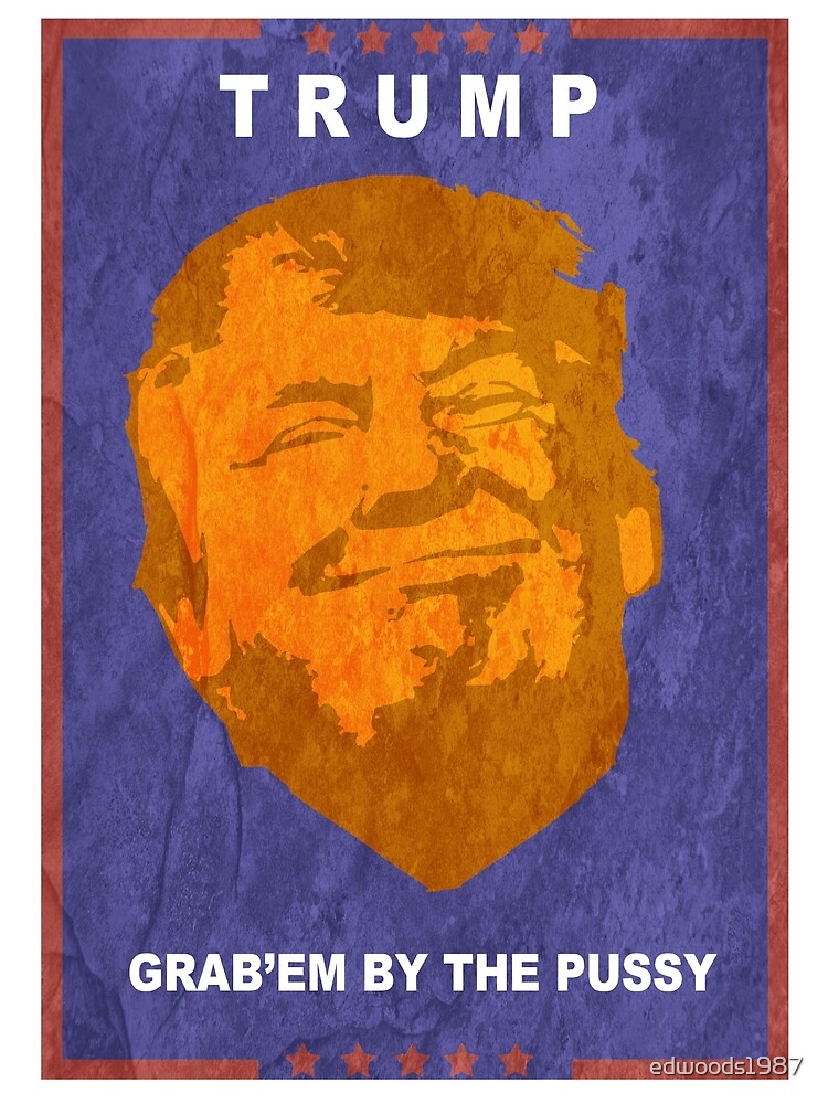 "Donald Trump - Grab'em by the P****" by edwoods1987 | Redbubble