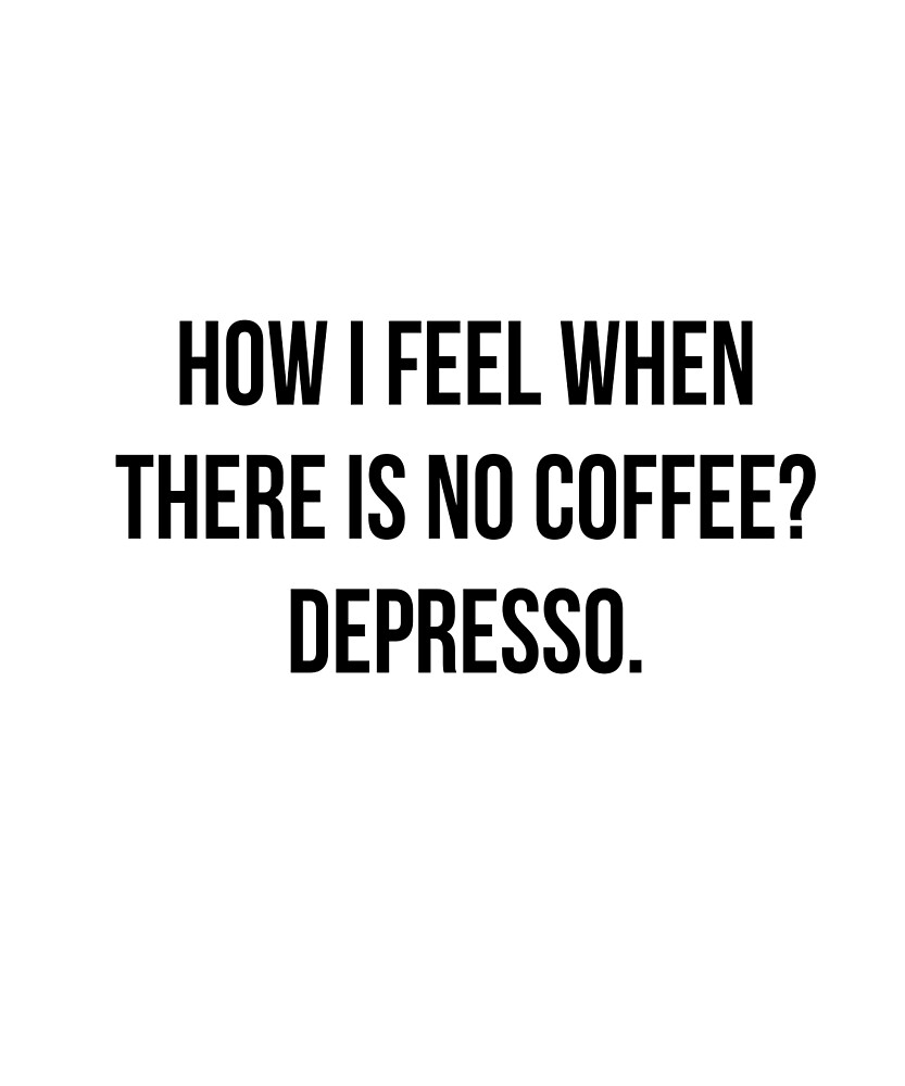"How I Feel When There Is No Coffee? Depresso." by visualists | Redbubble