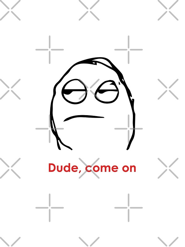 Dude Come On Meme