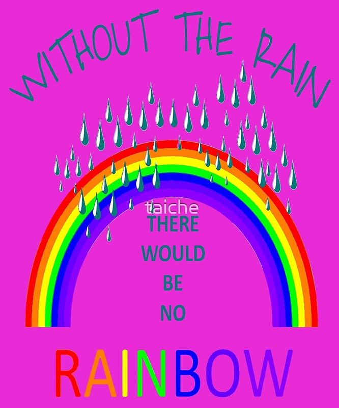 "Without The Rain There Would Be No Rainbow" by taiche | Redbubble