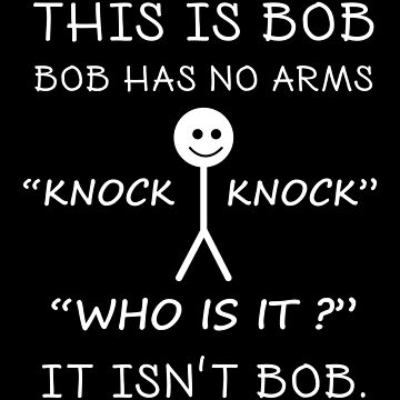 "This Is Bob Bob Has No Arms Knock Knock Who Is It It Isn't Bob ...