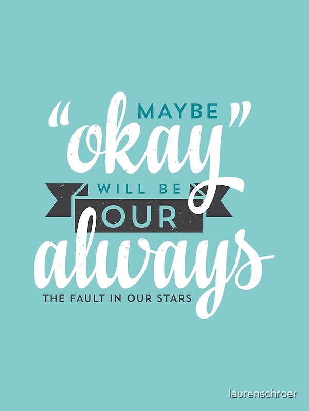 "Maybe "Okay" Will Be Our "Always"" by laurenschroer | Redbubble