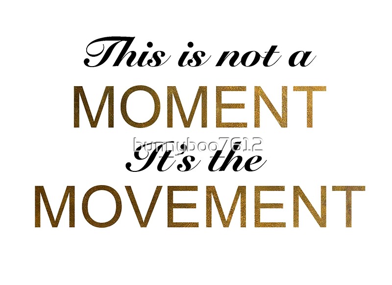 "This is not a moment it's the movement" by bunnyboo7612 | Redbubble