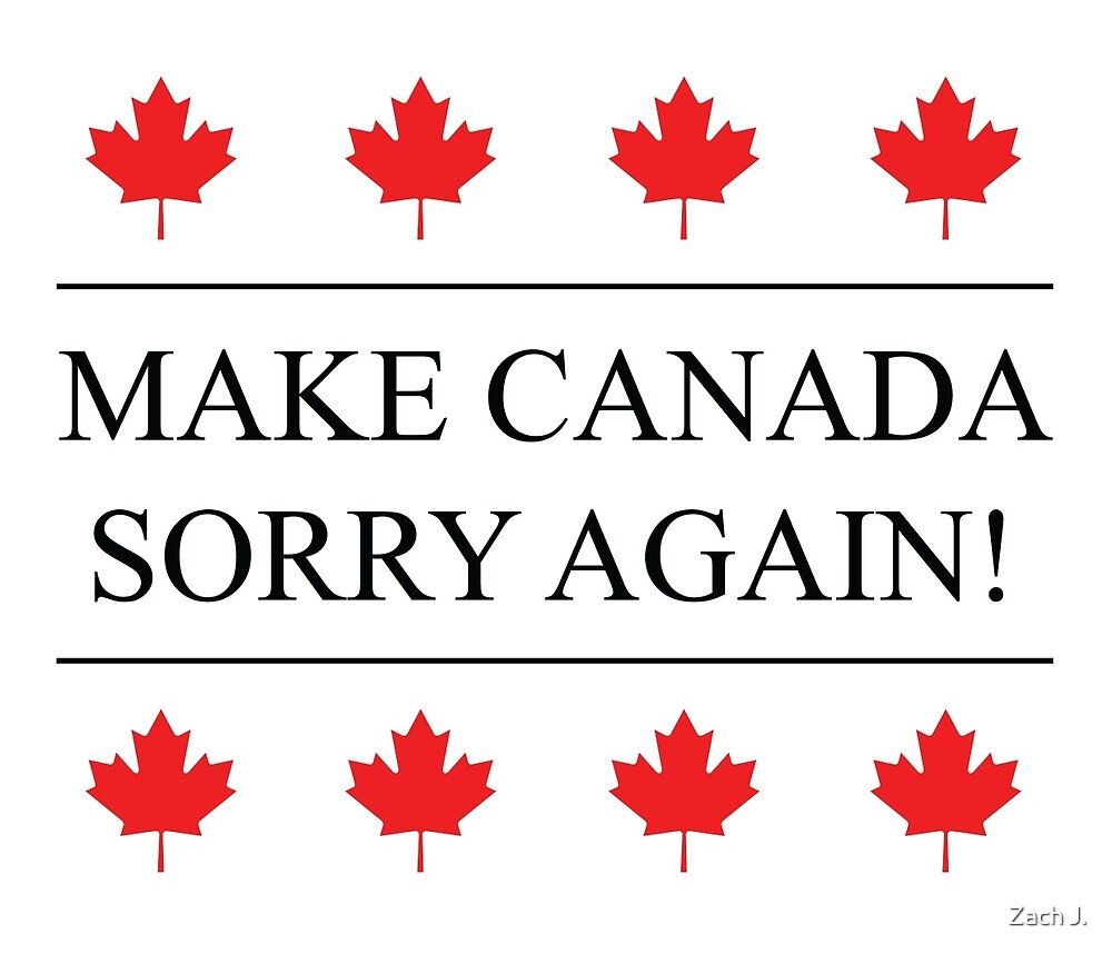 "MAKE CANADA SORRY AGAIN!" by ThatOtherZach | Redbubble