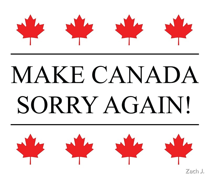 "MAKE CANADA SORRY AGAIN!" by ThatOtherZach | Redbubble