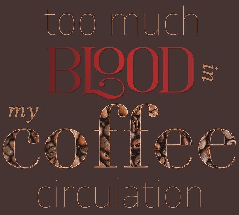 "Too much blood in my coffee circulation" by Melindrea | Redbubble