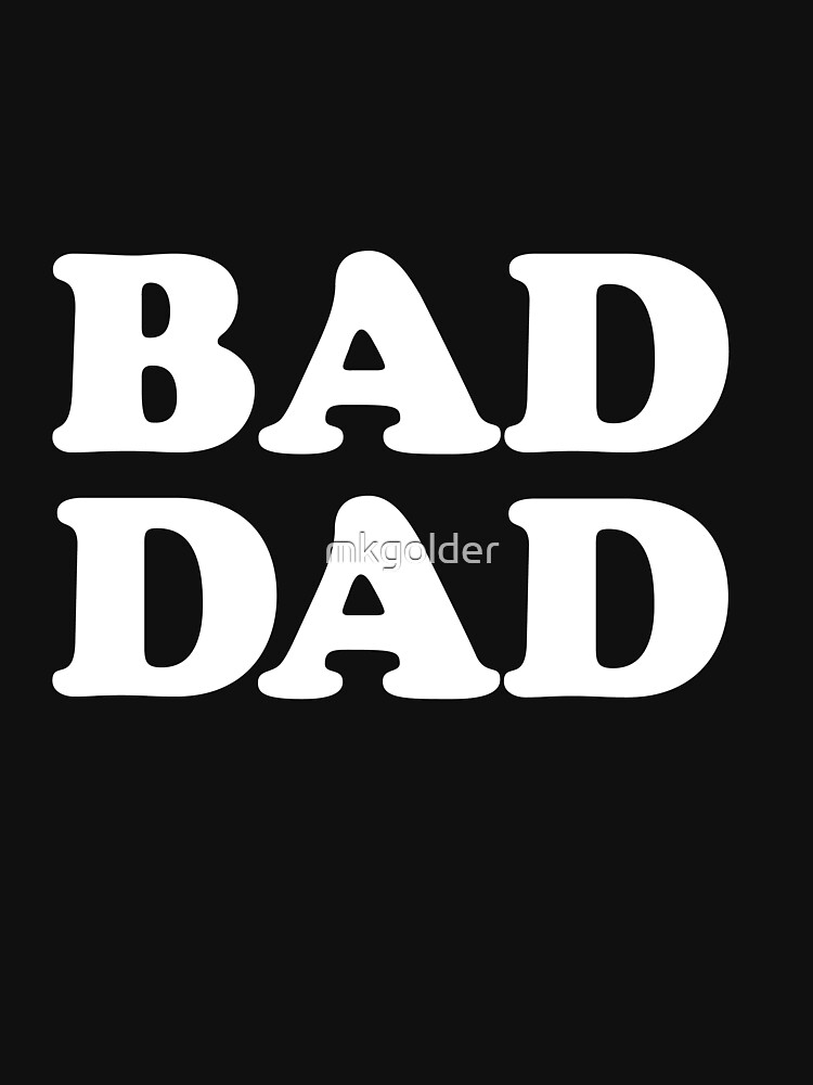 "BAD DAD" T-shirt by mkgolder | Redbubble