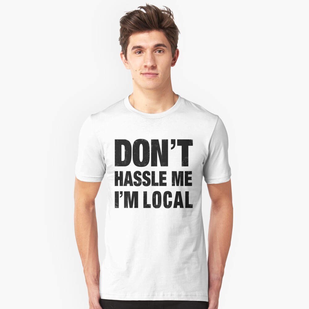 Don t Hassle Me I m Local T shirt By Pacpettin Redbubble don-t-hassle-me-i-m-local-t-shirt-by-pacpettin-redbubble