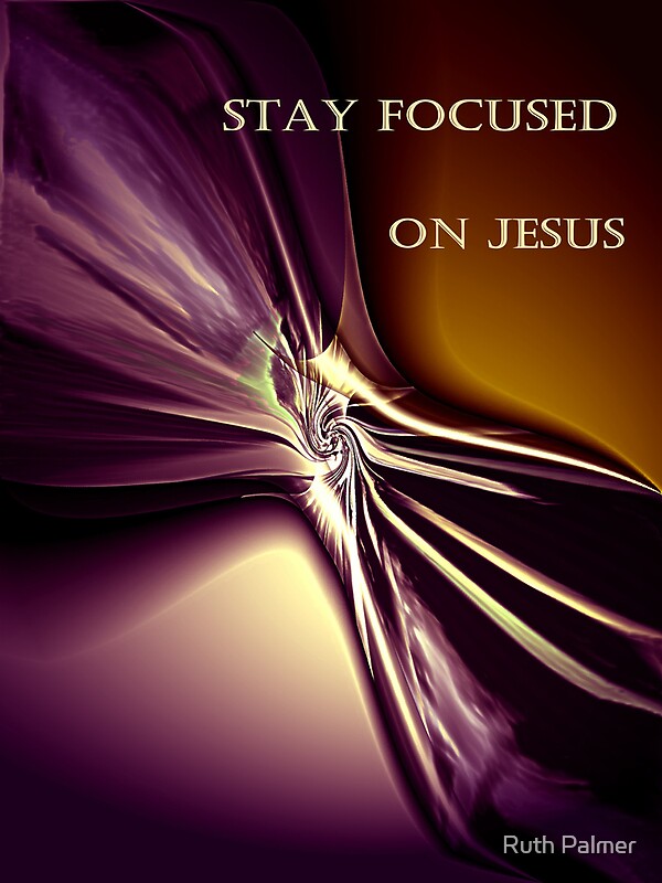 "Stay Focused On Jesus" by Ruth Palmer | Redbubble