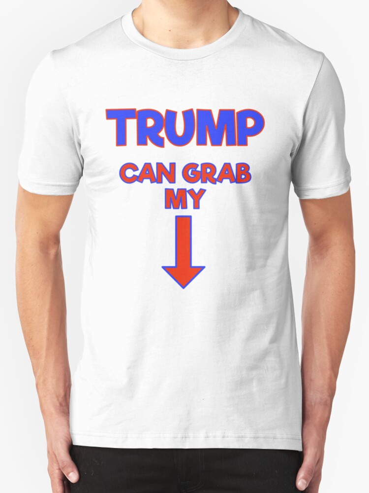 Trump Can Grab My T Shirts And Hoodies By Dan66 Redbubble