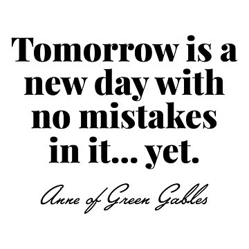 "Anne of Green Gables - Tomorrow is a new day with no mistakes in it ...